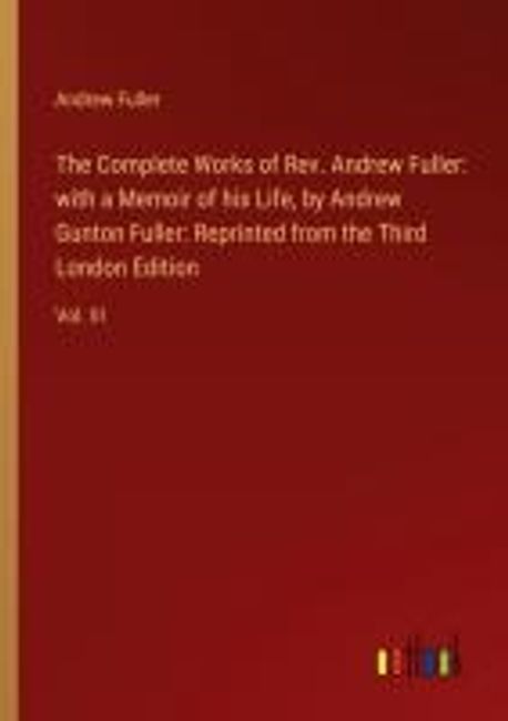 The Complete Works of Rev. Andrew Fuller: with a Memoir of his Life, by ...