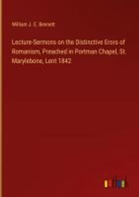 Lecture-Sermons on the Distinctive Erors of Romanism, Preached in ...