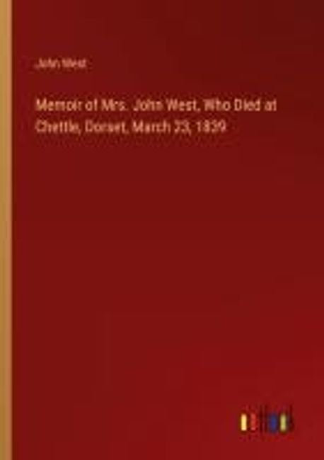 Memoir of Mrs. John West, Who Died at Chettle, Dorset, March 23, 1839 ...