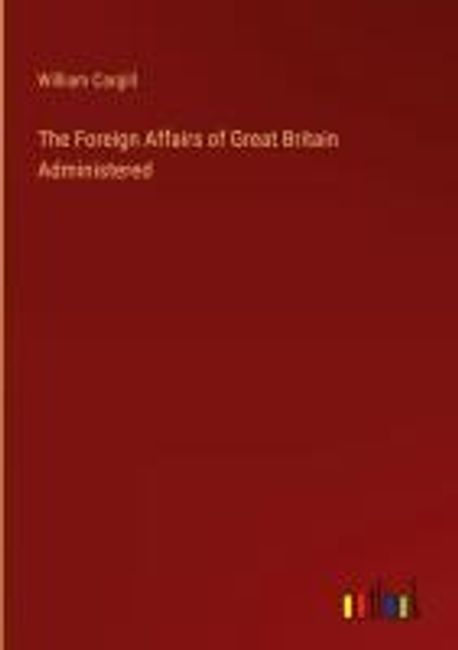 The Foreign Affairs of Great Britain Administered | Cargill, William - 교보문고
