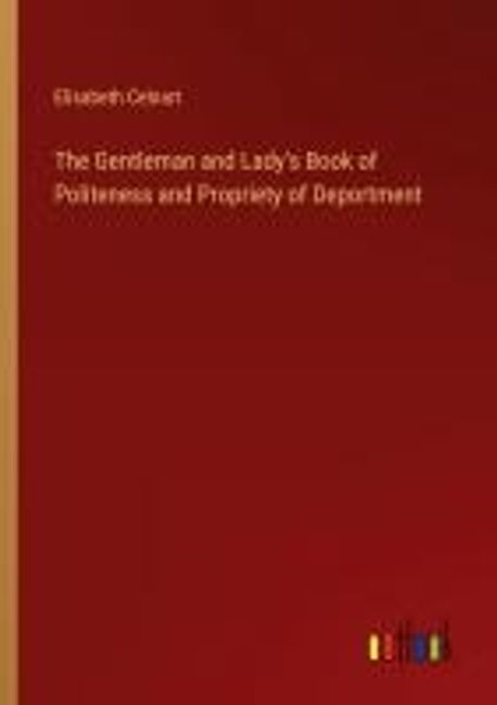 The Gentleman and Lady's Book of Politeness and Propriety of Deportment ...