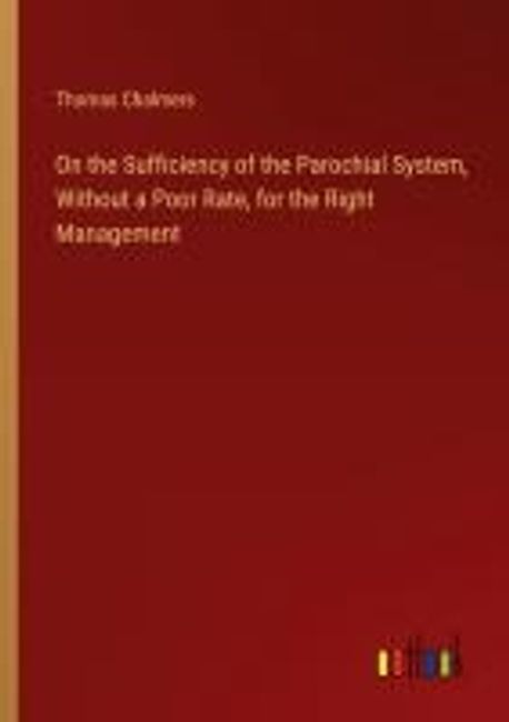 On the Sufficiency of the Parochial System, Without a Poor Rate, for ...