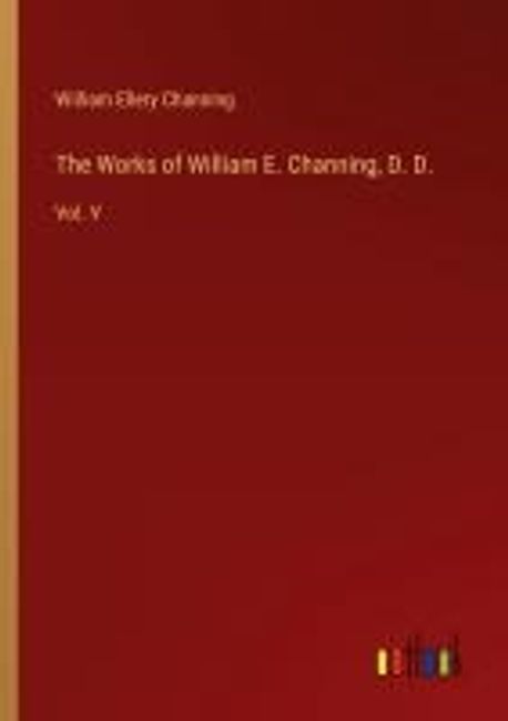 The Works of William E. Channing, D. D. | Channing, William Ellery - 교보문고