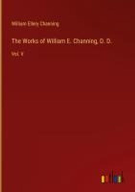 The Works of William E. Channing, D. D. | Channing, William Ellery - 교보문고