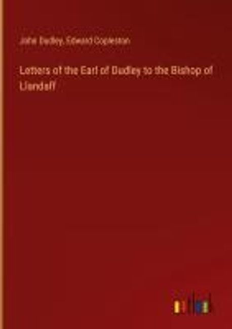 Letters of the Earl of Dudley to the Bishop of Llandaff | Dudley, John ...