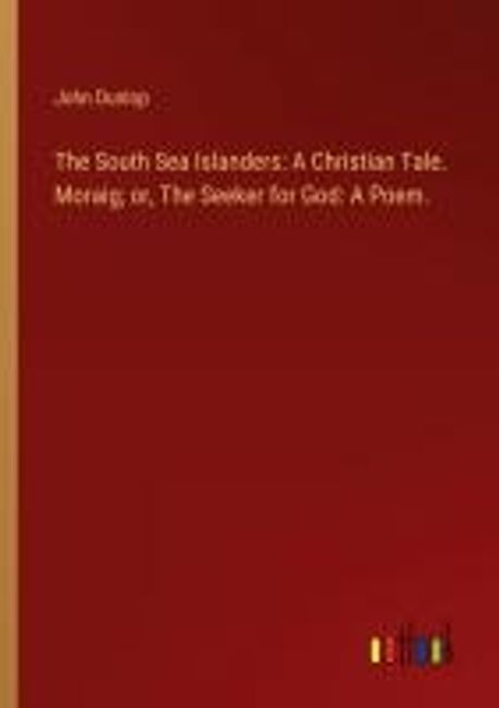 The South Sea Islanders: A Christian Tale. Moraig; or, The Seeker for ...
