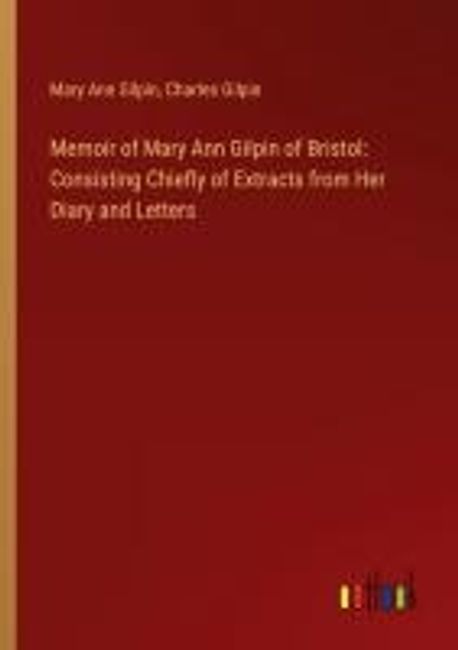 Memoir of Mary Ann Gilpin of Bristol: Consisting Chiefly of Extracts ...