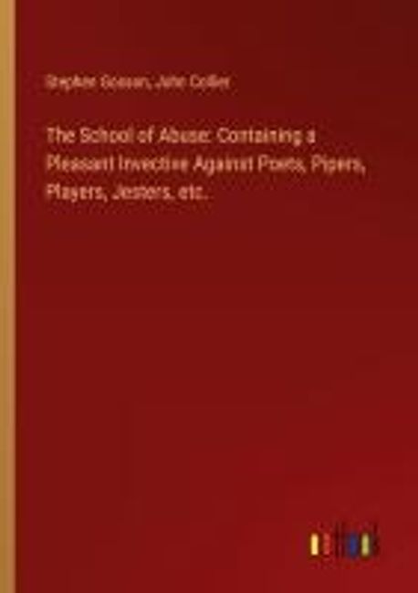 The School of Abuse: Containing a Pleasant Invective Against Poets ...