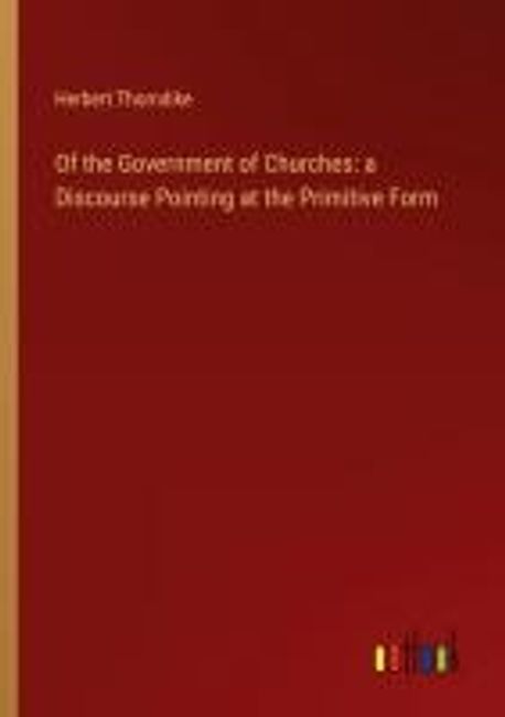 Of the Government of Churches: a Discourse Pointing at the Primitive ...