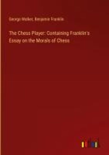The Chess Player: Containing Franklin's Essay on the Morals of Chess ...