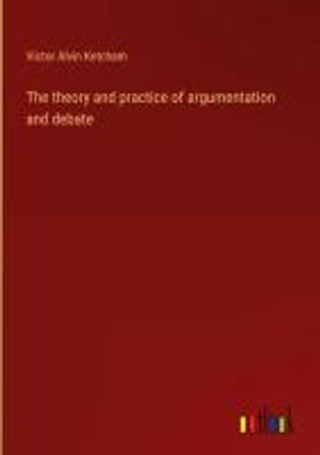 The theory and practice of argumentation and debate | Ketcham, Victor ...