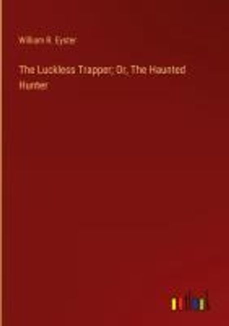 The Luckless Trapper; Or, The Haunted Hunter | Eyster, William R. - 교보문고