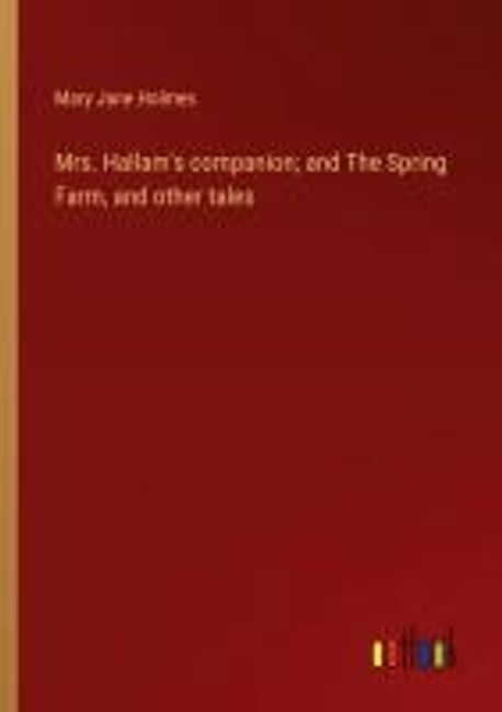 Mrs. Hallam's companion; and The Spring Farm, and other tales | Holmes ...