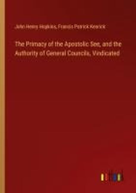 The Primacy of the Apostolic See, and the Authority of General Councils ...