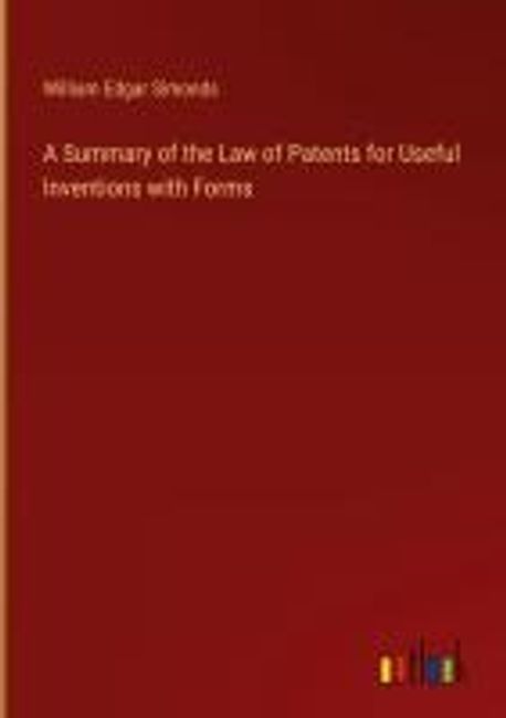 A Summary of the Law of Patents for Useful Inventions with Forms ...