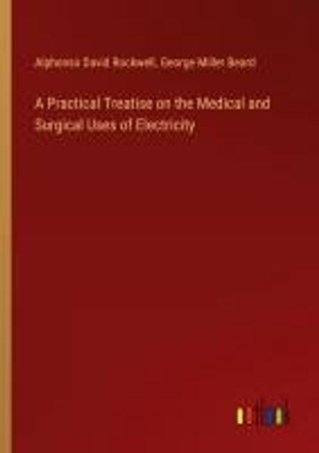 A Practical Treatise on the Medical and Surgical Uses of Electricity | Rockwell, Alphonso David ...