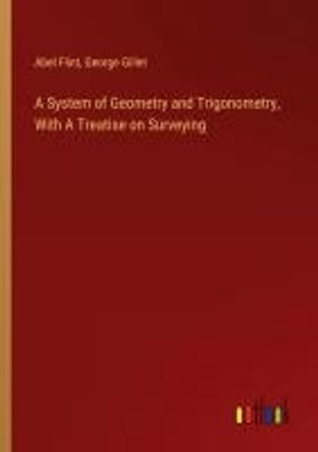 A System of Geometry and Trigonometry, With A Treatise on Surveying ...