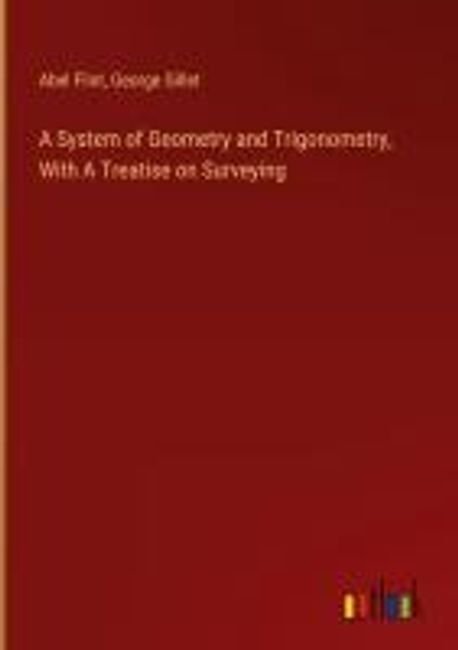 A System of Geometry and Trigonometry, With A Treatise on Surveying ...