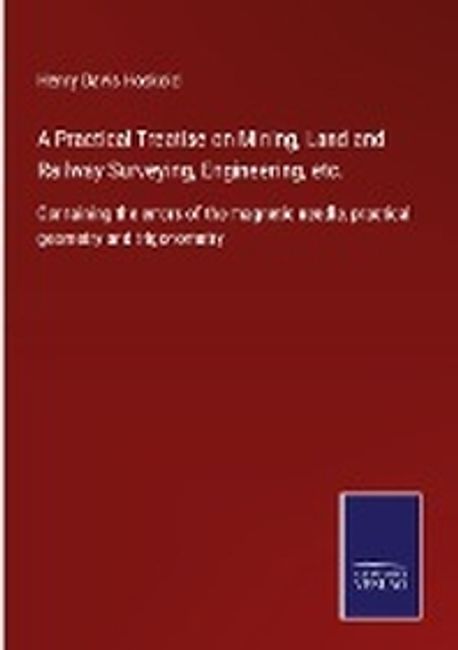 A Practical Treatise on Mining, Land and Railway Surveying, Engineering, etc. | Hoskold, Henry ...