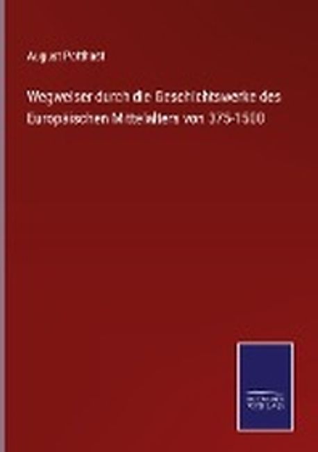Wegweiser durch die Geschichtswerke des Europaeischen Mittelalters von ...