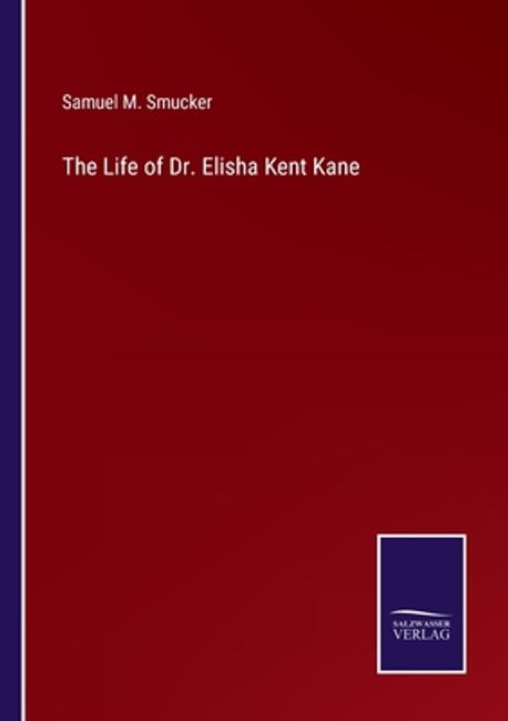 The Life of Dr. Elisha Kent Kane | Smucker, Samuel M. - 교보문고
