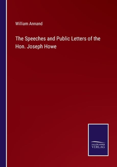 The Speeches and Public Letters of the Hon. Joseph Howe | Annand ...