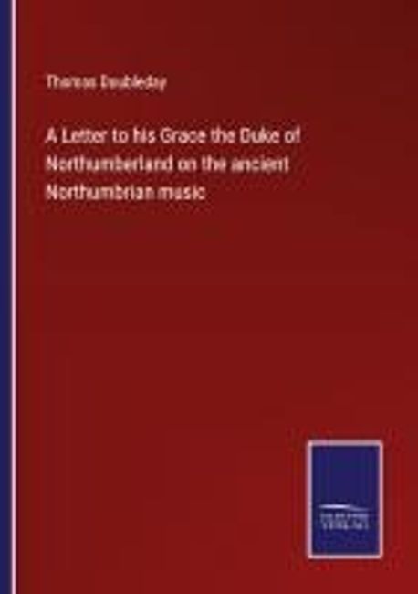 A Letter to his Grace the Duke of Northumberland on the ancient ...