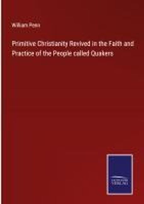Primitive Christianity Revived in the Faith and Practice of the People called Quakers | Penn ...
