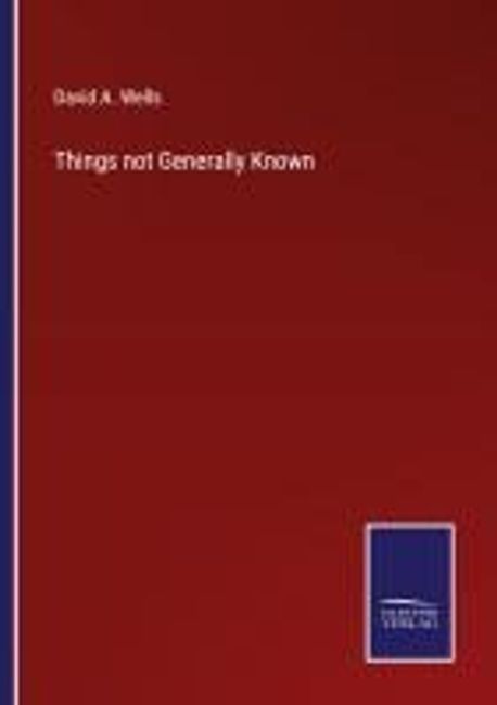 Things not Generally Known | Wells, David A. - 교보문고