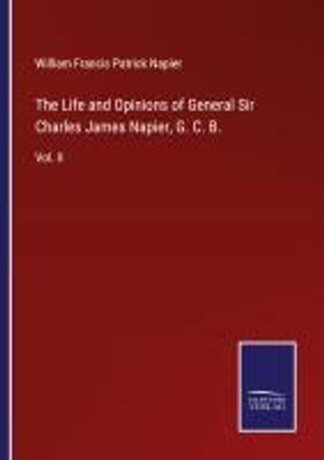 The Life and Opinions of General Sir Charles James Napier, G. C. B ...