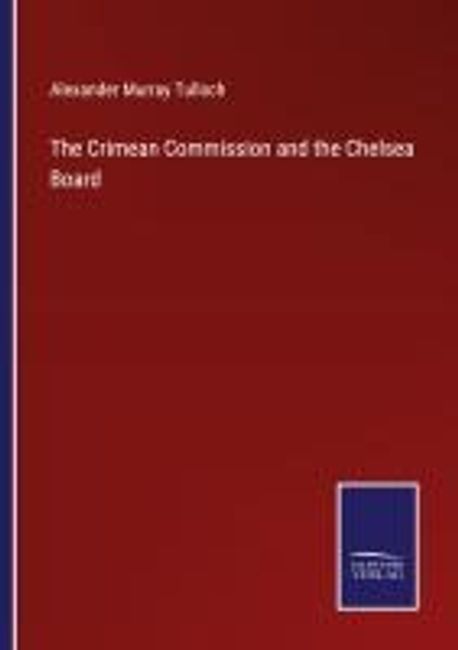 The Crimean Commission and the Chelsea Board | Tulloch, Alexander ...