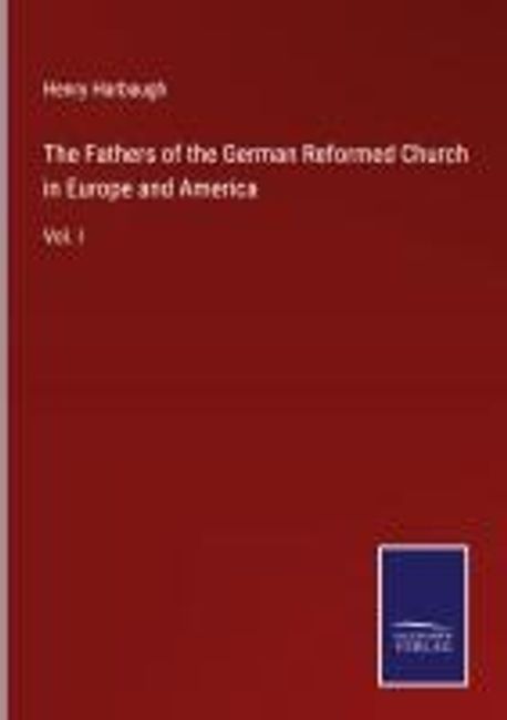 The Fathers of the German Reformed Church in Europe and America ...