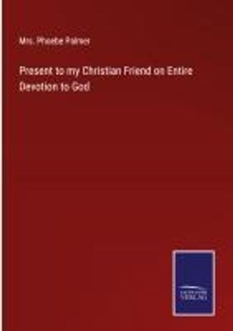 Present to my Christian Friend on Entire Devotion to God | Palmer ...