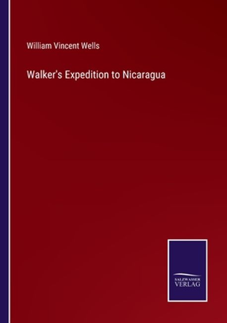 Walker's Expedition to Nicaragua | Wells, William Vincent - 교보문고