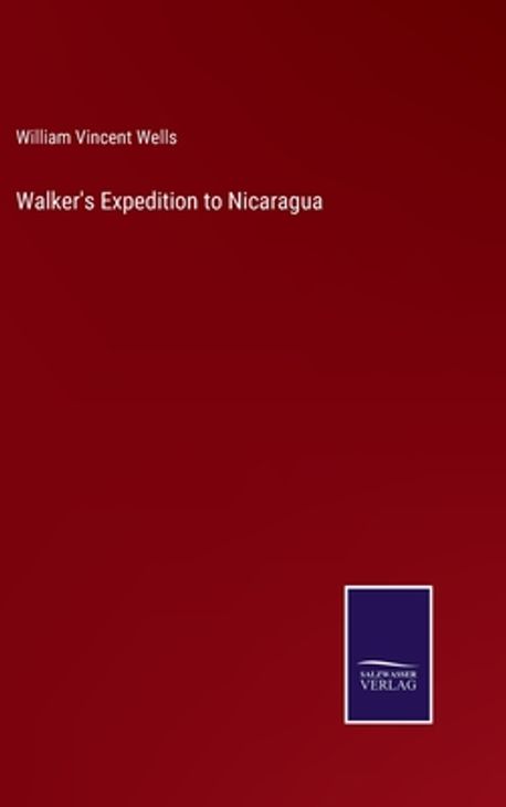 Walker's Expedition to Nicaragua | Wells, William Vincent - 교보문고