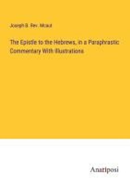 The Epistle to the Hebrews, in a Paraphrastic Commentary With ...