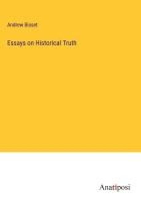 Essays on Historical Truth | Bisset, Andrew - 교보문고