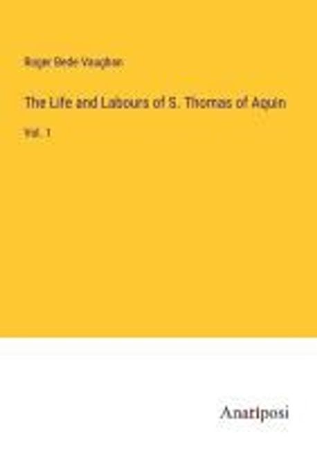 The Life and Labours of S. Thomas of Aquin | Vaughan, Roger Bede - 교보문고