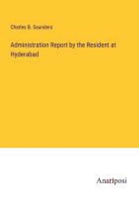 Administration Report by the Resident at Hyderabad | Saunders, Charles B. - 교보문고