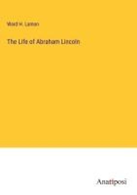 The Life of Abraham Lincoln | Lamon, Ward H. - 교보문고