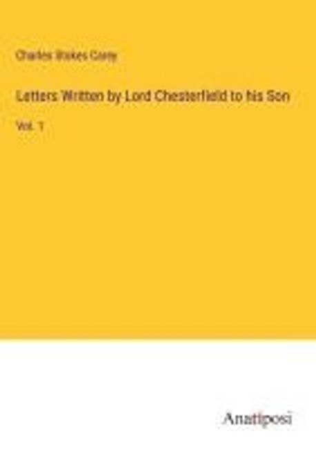 Letters Written by Lord Chesterfield to his Son | Carey, Charles Stokes ...