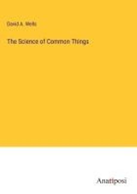 The Science of Common Things | Wells, David A. - 교보문고