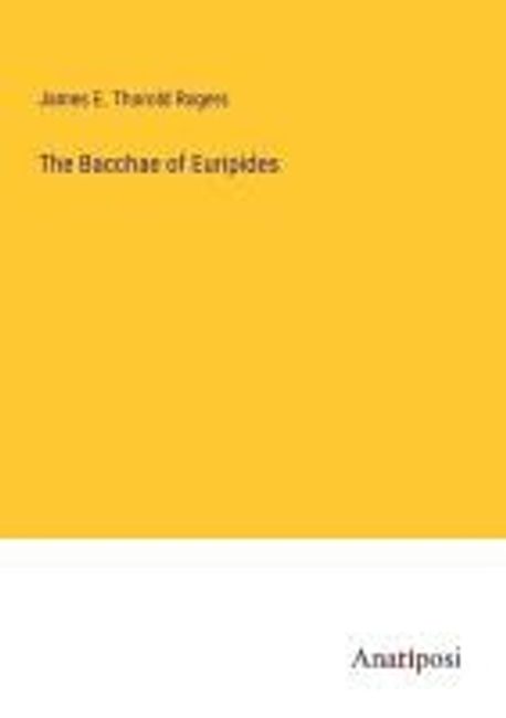 The Bacchae of Euripides | Rogers, James E. Thorold - 교보문고