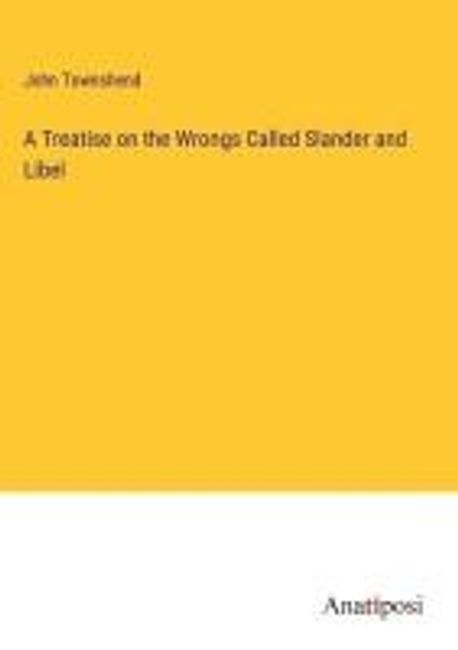 A Treatise on the Wrongs Called Slander and Libel | Townshend, John - 교보문고