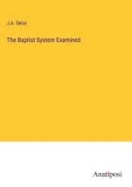 The Baptist System Examined | Seiss, J. A. - 교보문고