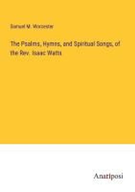 The Psalms, Hymns, and Spiritual Songs, of the Rev. Isaac Watts ...