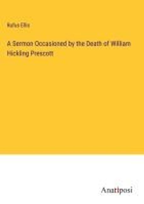 A Sermon Occasioned by the Death of William Hickling Prescott | Ellis ...