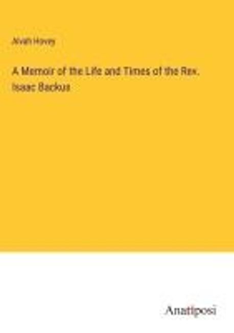 A Memoir of the Life and Times of the Rev. Isaac Backus | Hovey, Alvah ...