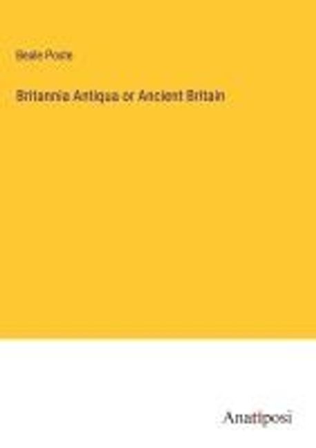 Britannia Antiqua or Ancient Britain | Poste, Beale - 교보문고