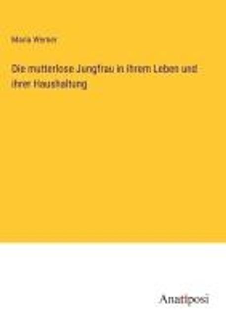 Die mutterlose Jungfrau in ihrem Leben und ihrer Haushaltung | Werner ...